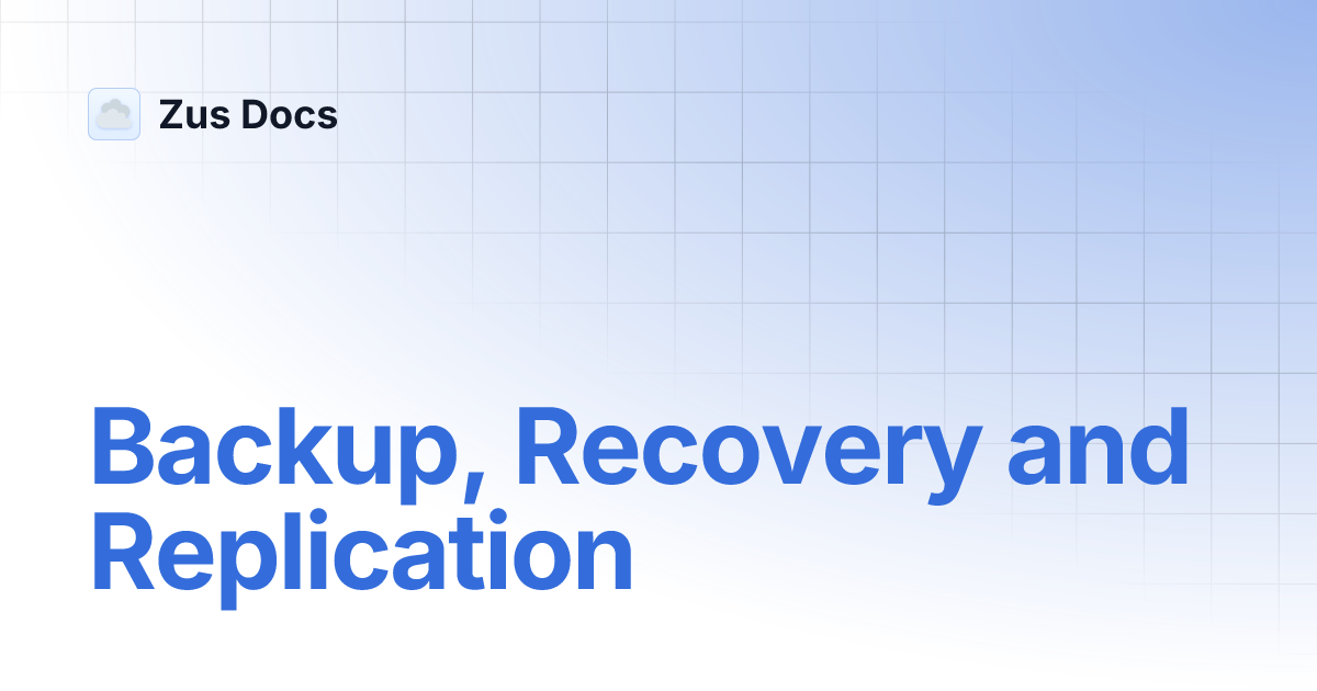 Backup, Recovery and Replication | Zus Docs
